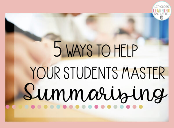 5 Ways to Help Your Students Master Summarizing - Lip Gloss Learning ...