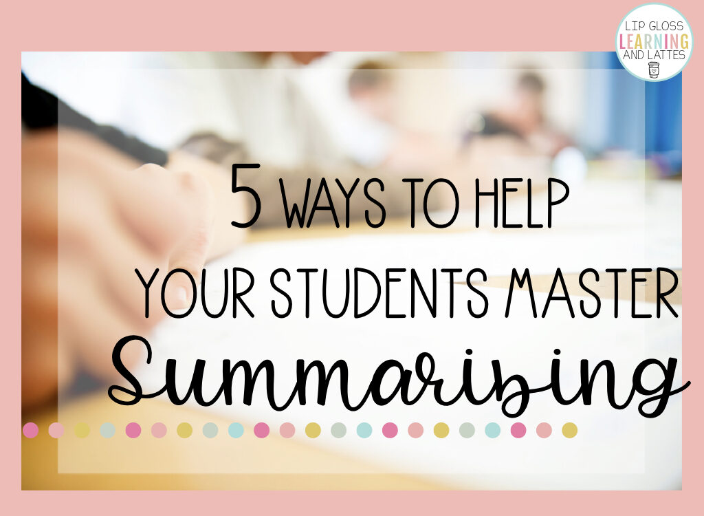 5 Ways to Help Your Students Master Summarizing - Lip Gloss Learning ...